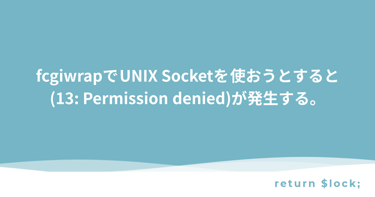 fcgiwrapでUNIX Socketを使おうとすると(13: Permission denied)が発生する。 - return $lock;