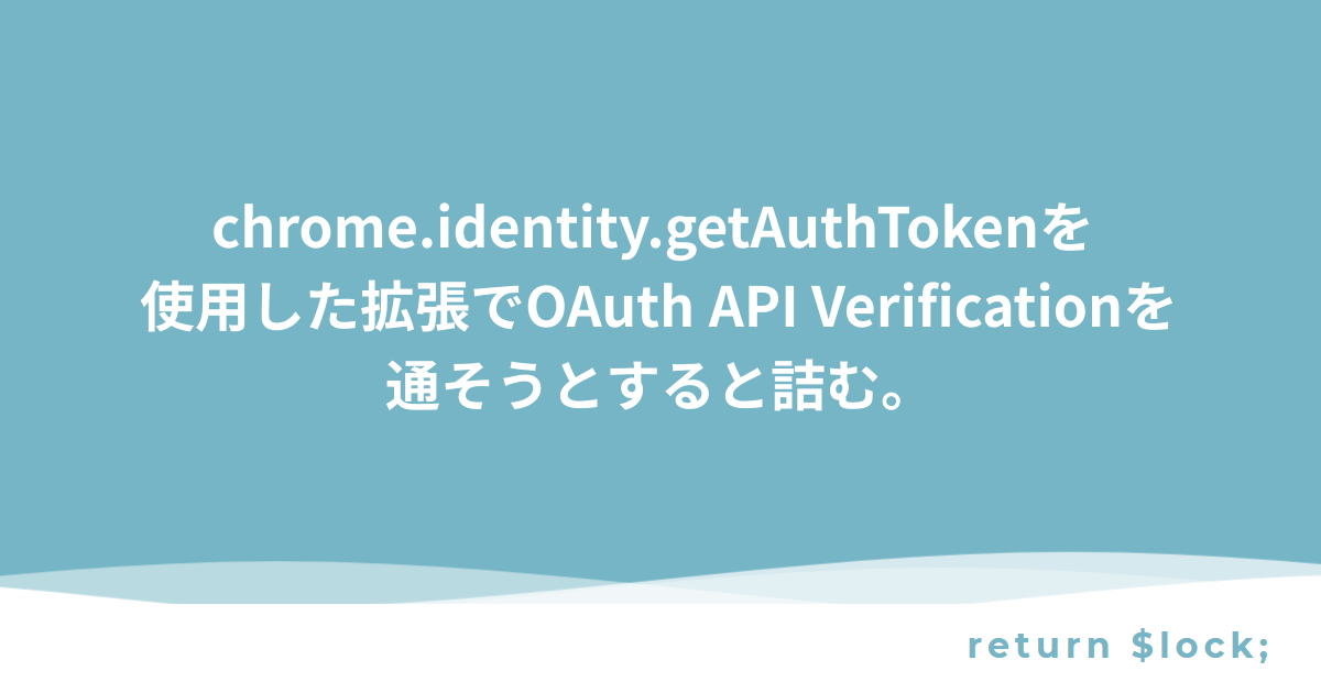 chrome.identity.getAuthTokenを使用した拡張でOAuth API Verificationを通そうとすると詰む。 - return $lock;
